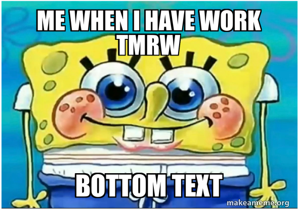 me when i have work tmrw Bottom text Meme Generator