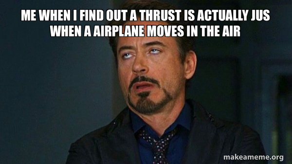 Me when I find out a thrust is actually jus when a airplane moves in ...
