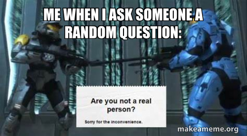 me when i ask someone a random question: Meme Generator