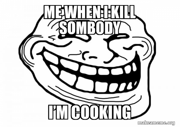 Me when I kill sombody I’m cooking - Trollface Meme Generator