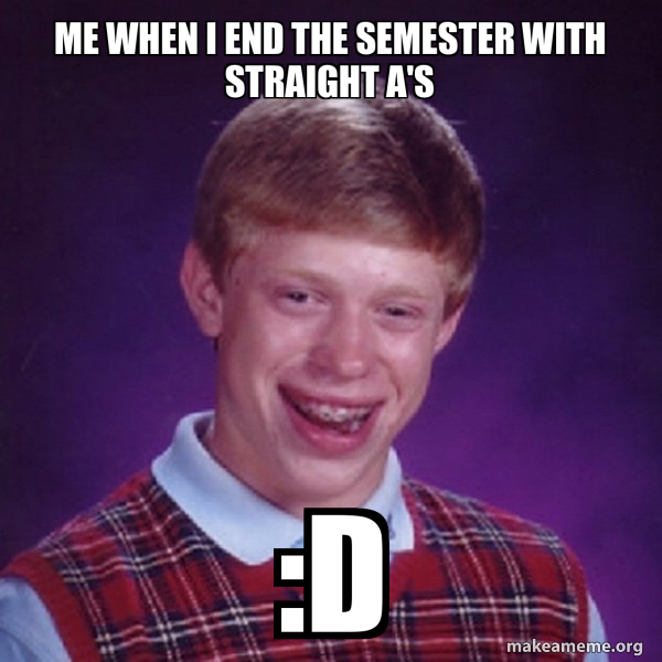 Me when I end the semester with straight A's :D - Bad Luck Brian Meme ...