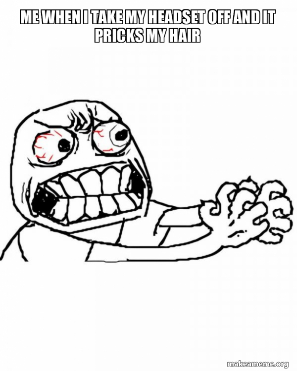 Me when I take my headset off and it pricks my hair - Angry Meme Generator