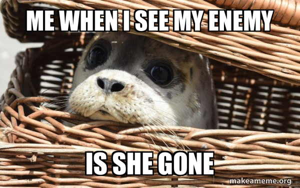 Me when I see my enemy Is she gone - Impending Doom Seal Meme Generator