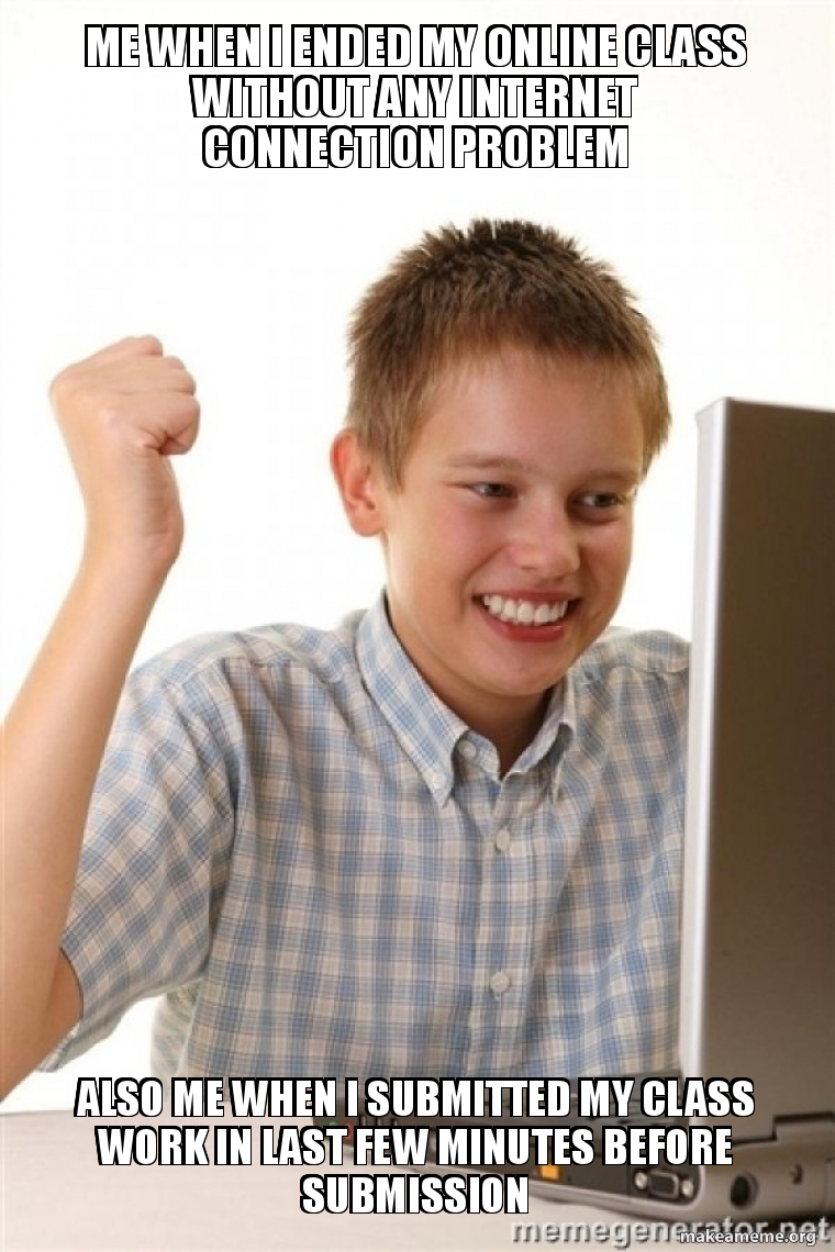 Me when I ended my online class without any internet connection problem ...