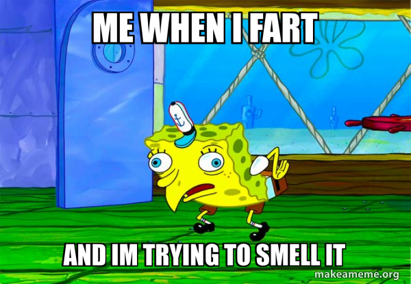 Me when I fart And Im trying to smell it - Mocking SpongeBob Meme Generator
