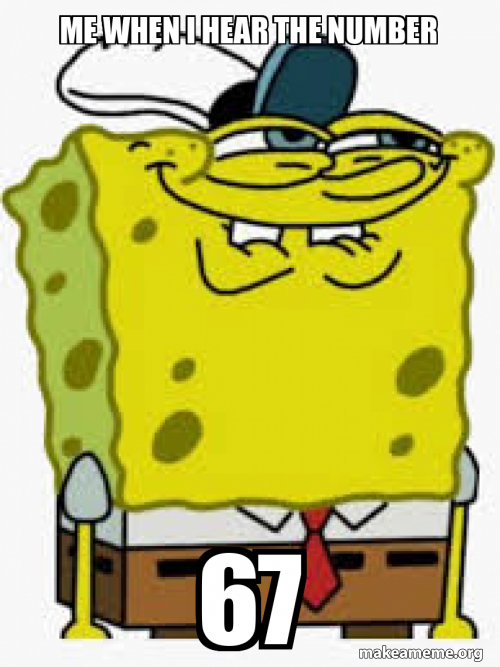 me when i hear the number 67 Meme Generator