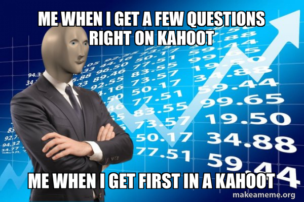Me when I get a few questions right on kahoot Me when I get first in a kahoot - Stonks Only Go ...