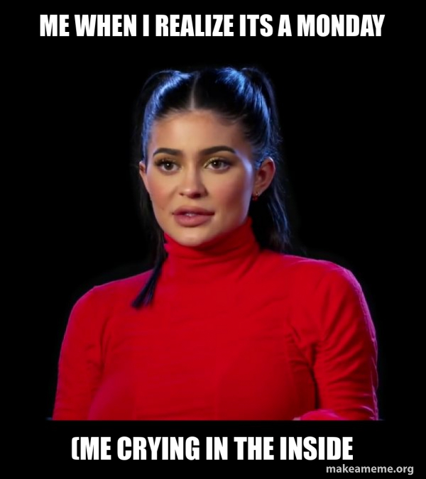 Me when I realize its a Monday (me crying in the inside - Kylie Jenner ...