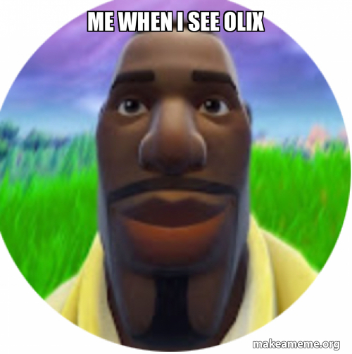 Me when i see olix Meme Generator