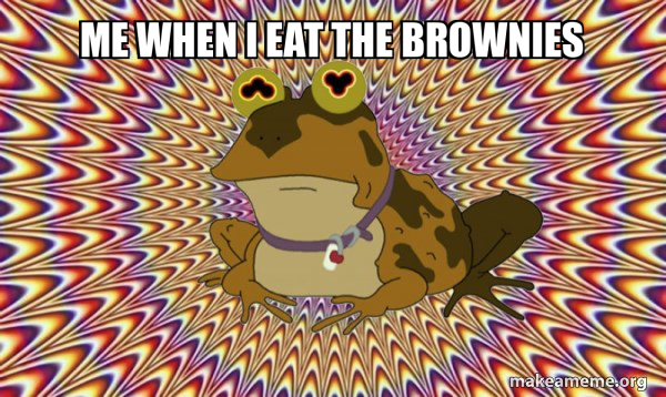 me when I eat the brownies - Hypnotoad Meme Generator
