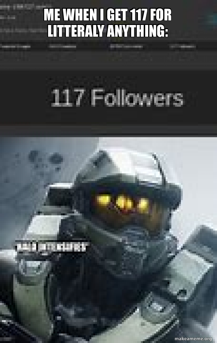 me when i get 117 for litteraly anything: Meme Generator