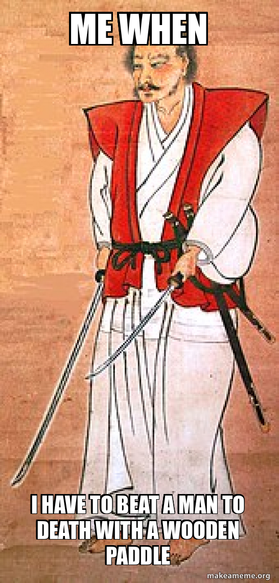 me when I have to beat a man to death with a wooden paddle Meme Generator