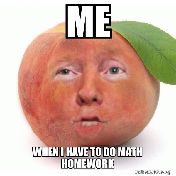 Me When I have to do math homework - Impeached Donald Trump Meme Generator