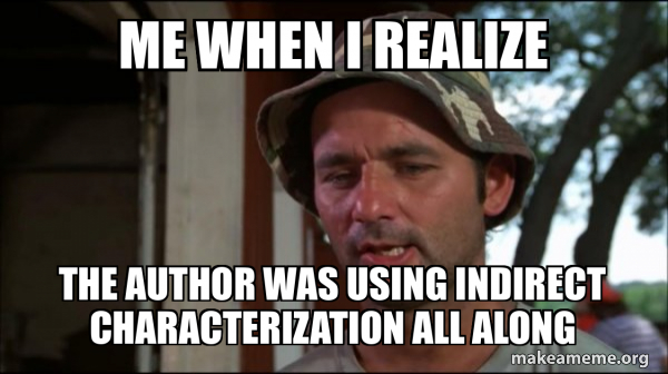 Me when i realize the author was using indirect characterization all ...
