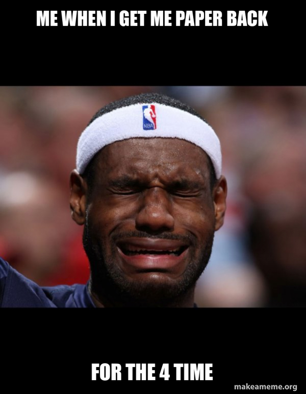 Me When I get me paper back for the 4 time - Lebron Crying Meme Generator