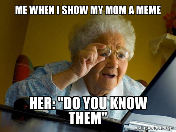 me when i show my mom a meme her: "do you know them" - Internet Grandma ...