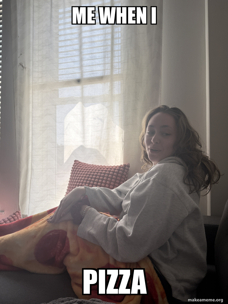me when i pizza Meme Generator