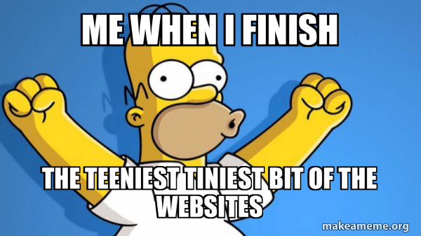 Me when I finish the teeniest tiniest bit of the websites - Happy Homer ...