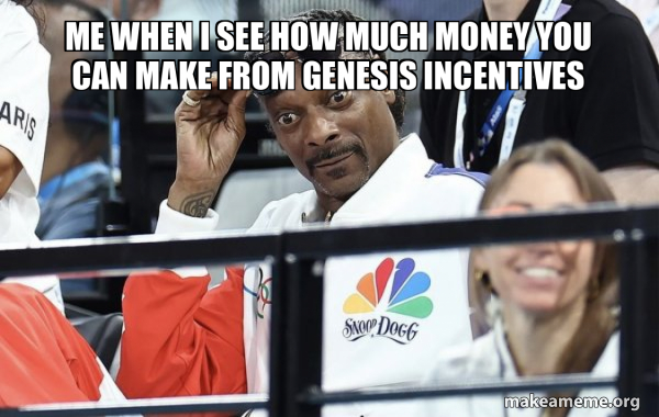 Me when I see how much money you can make from Genesis incentives ...