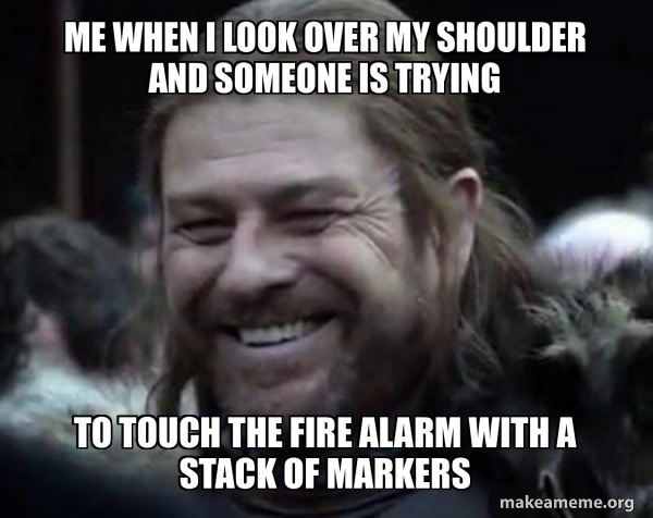 Me when I look over my shoulder and someone is trying to touch the fire ...