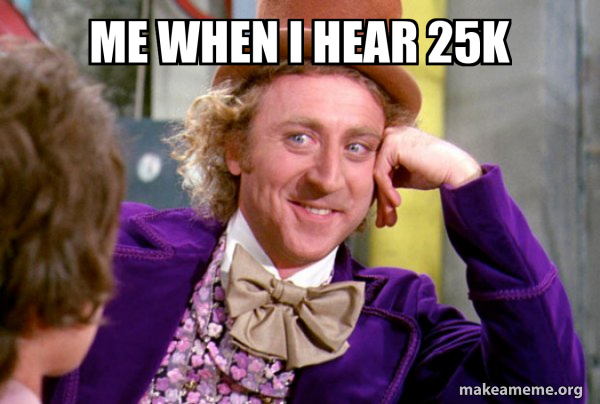 Me when I hear 25k - Condescending Wonka Meme Generator