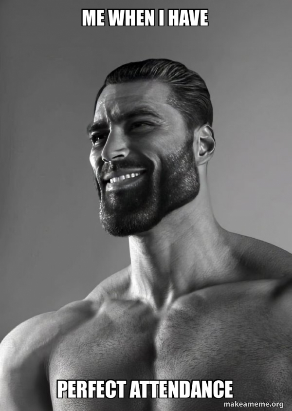 Me When I Have Perfect Attendance - Gigachad Meme Generator