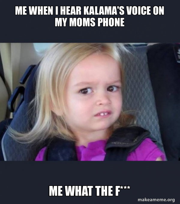 Me when I hear Kalama's voice on my moms phone Me WHAT THE F*** - Side ...