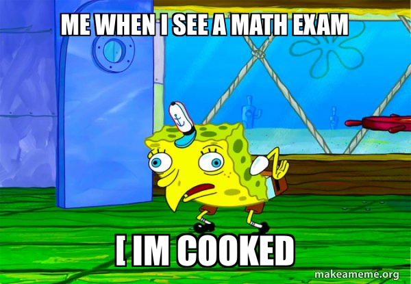 me when I see a math exam [ im cooked - Mocking SpongeBob Meme Generator