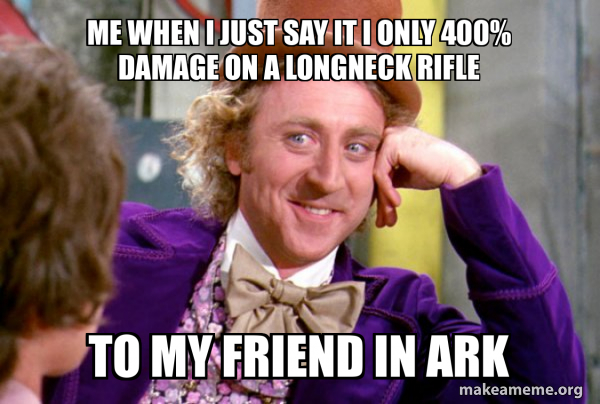 me when i just say it i only 400% damage on a longneck rifle To my ...
