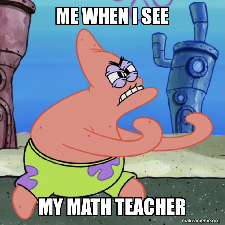 me when I see My math teacher Meme Generator