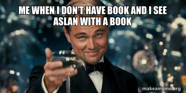 Me when i don’t have book and i see aslan with a book - Great Gatsby ...