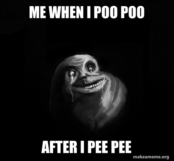 me when I poo poo after I pee pee - Forever Alone Meme Generator