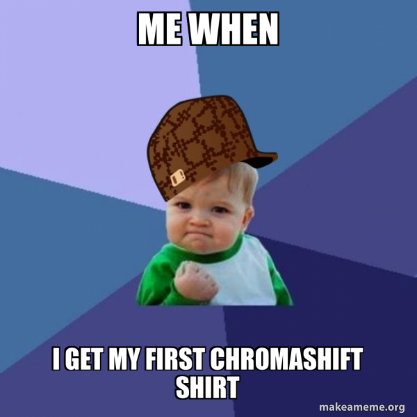 Me When I get my First Chromashift Shirt - Scumbag Success Kid Meme ...