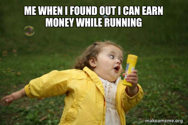 ME WHEN I FOUND OUT I CAN EARN MONEY WHILE RUNNING Meme Generator