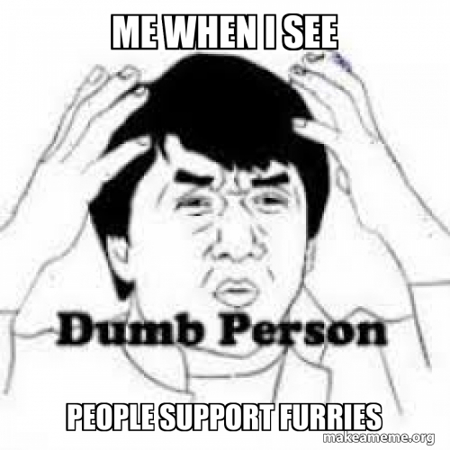 Me when i see People support furries Meme Generator