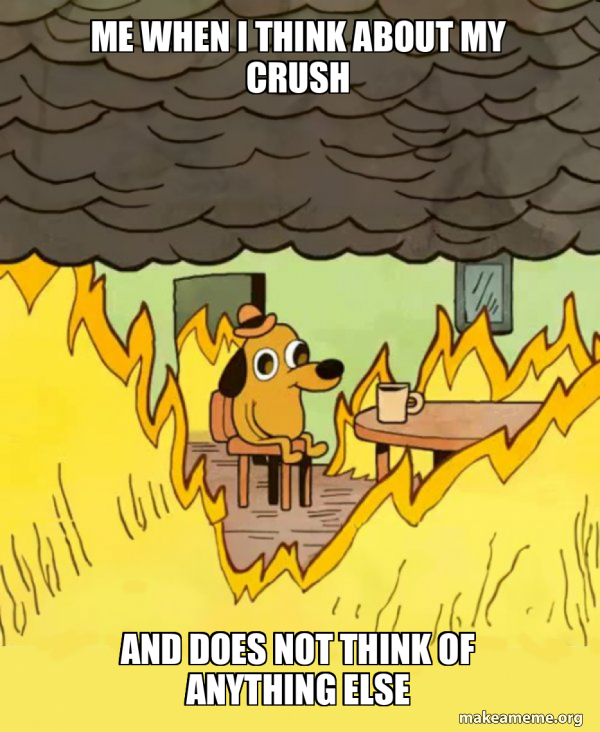 me when i think about my crush and does not think of anything else ...