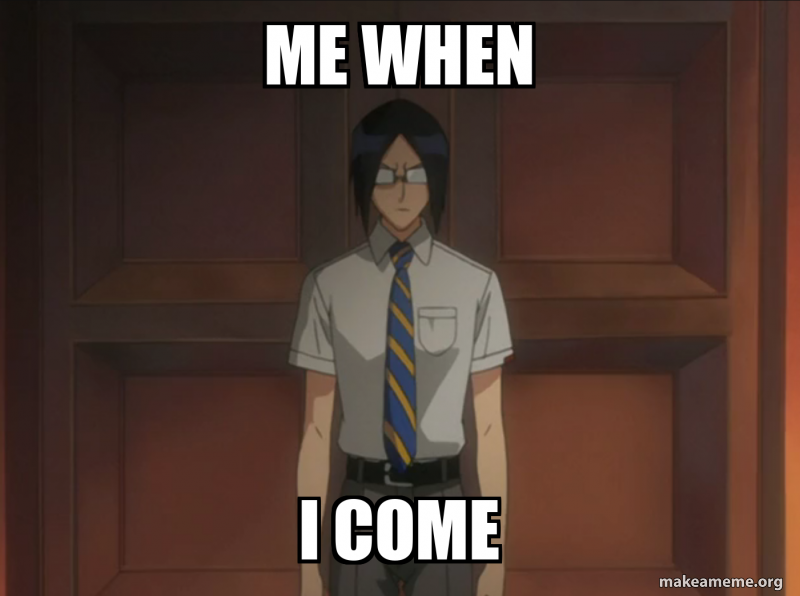 Me When I come Meme Generator