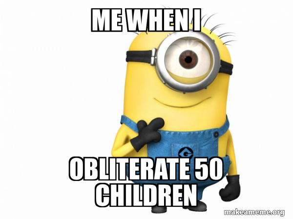 me when i obliterate 50 children - Thoughtful Minion Meme Generator