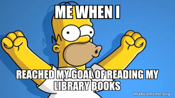ME WHEN I REACHED MY GOAL OF READING MY LIBRARY BOOKS - Happy Homer ...