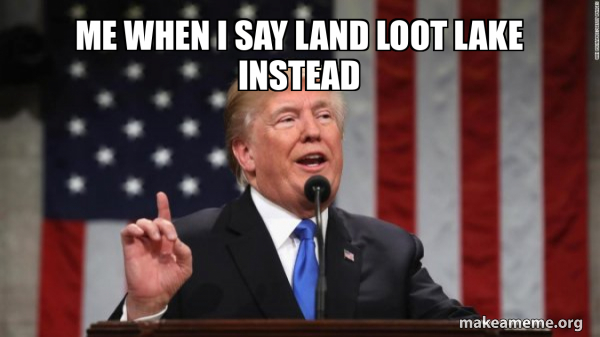 me when i say land loot lake instead - Donald Trump Meme Generator