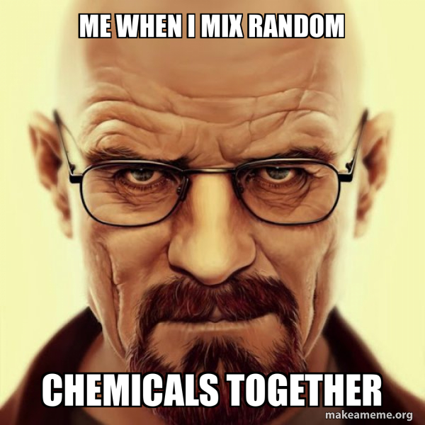 Me when I mix random Chemicals together - Walter White Breaking Bad ...