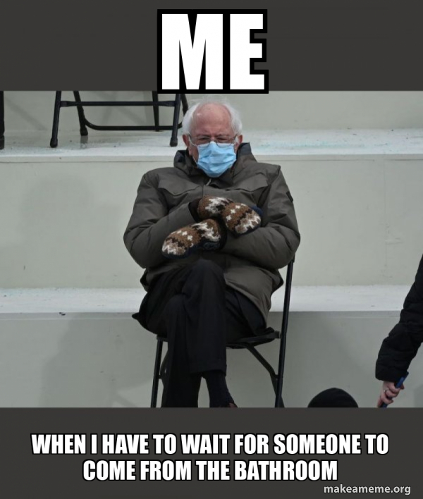 Me When I have to wait for someone to come from the bathroom - Bernie ...