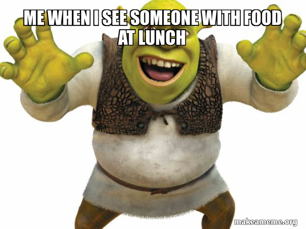 Me when I see someone with food at lunch - Shrek Meme Generator