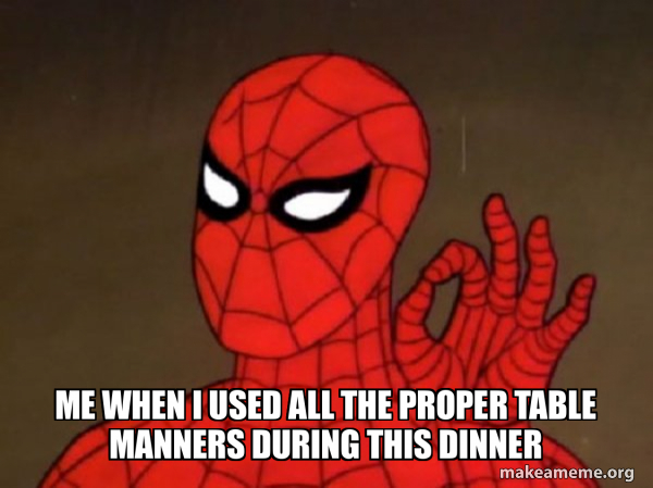 me when I used all the proper table manners during this dinner ...