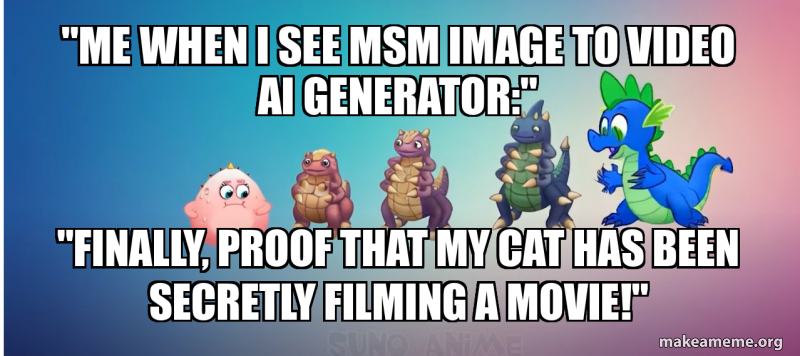 "Me when I see MSM Image to Video AI GENERATOR:" "Finally, proof that ...