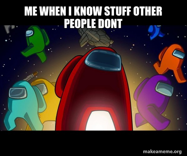 Me when I know stuff other people dont - Among Us Meme Generator