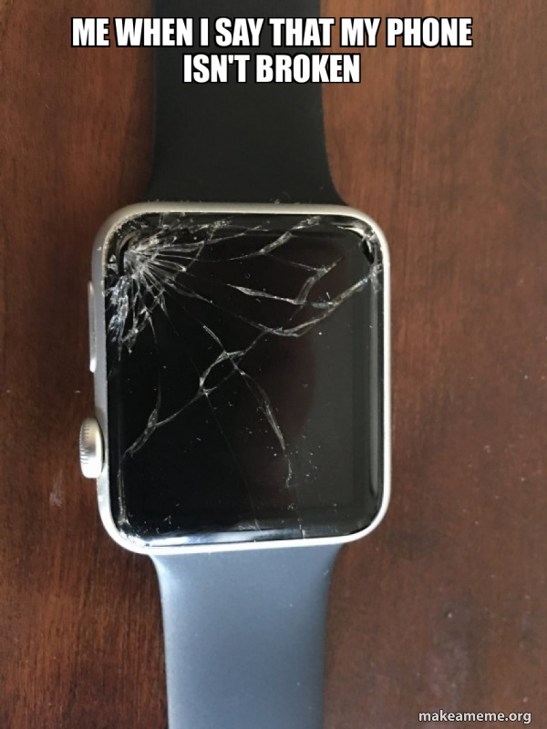 Me when I say that my phone isn't broken - Broken Apple Watch Meme ...