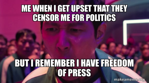 me when i get upset that they censor me for politics but i remember i ...