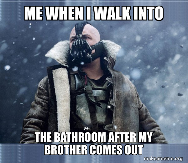 me when i walk into the bathroom after my brother comes out - Bane ...