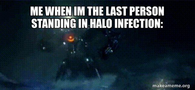 me when im the last person standing in halo infection: Meme Generator